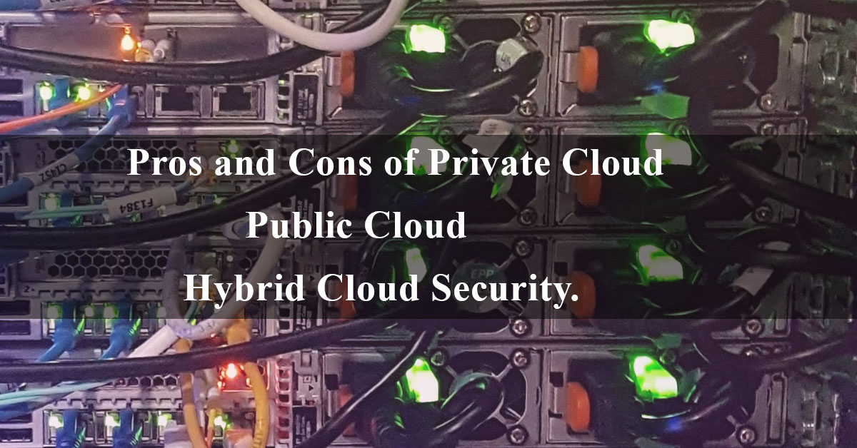 Pros and Cons of Private Cloud, Public Cloud, Hybrid Cloud Security.